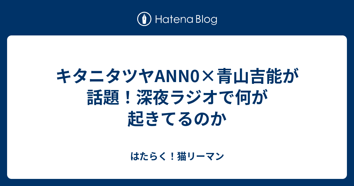 キタニタツヤANN0×青山吉能が話題！深夜ラジオで何が起きてるのか - はたらく！猫リーマン