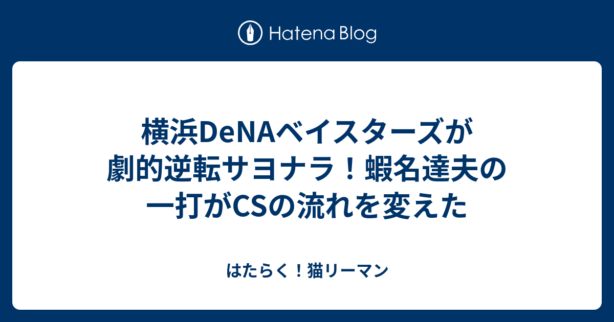 横浜DeNAベイスターズが劇的逆転サヨナラ！蝦名達夫の一打がCSの流れを変えた - はたらく！猫リーマン