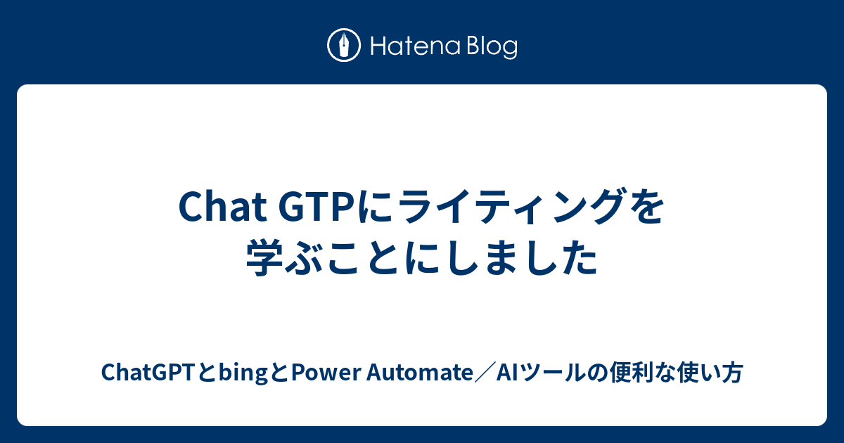 Chat GTPにライティングを学ぶことにしました - ChatGPTとbingとPower Automate／AIツールの便利な使い方