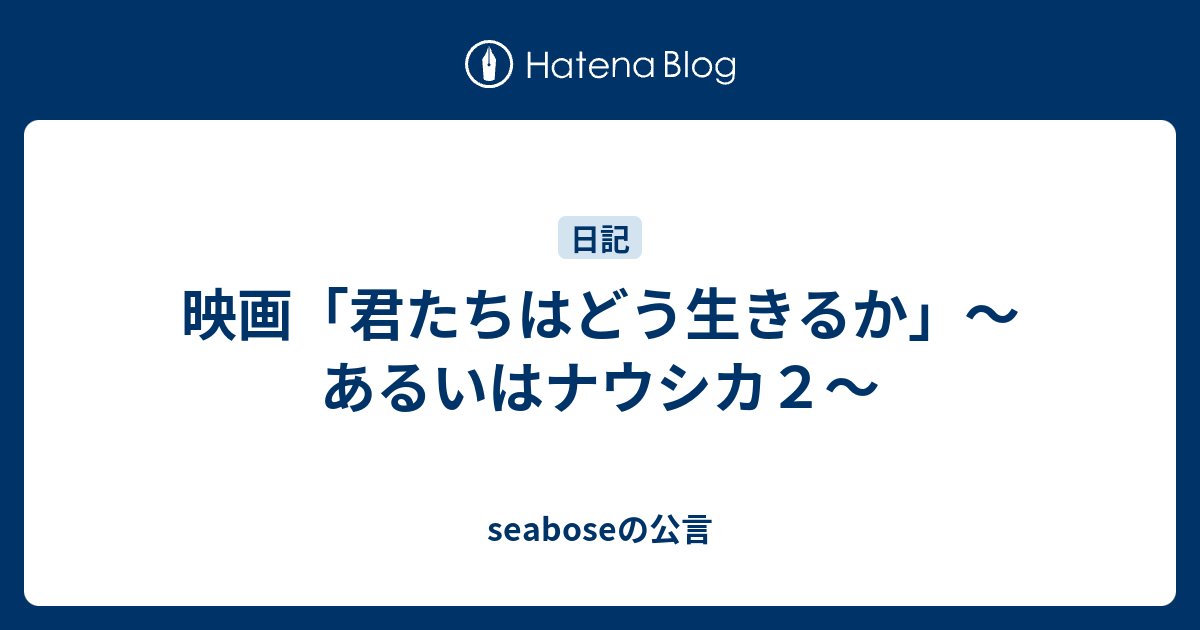 映画「君たちはどう生きるか」～あるいはナウシカ2～ - seaboseの公言