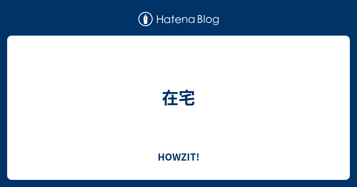 在宅 - HOWZIT!
