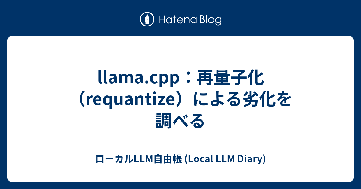 llama.cpp：再量子化（requantize）による劣化を調べる - ローカルLLM自由帳 (Local LLM Diary)
