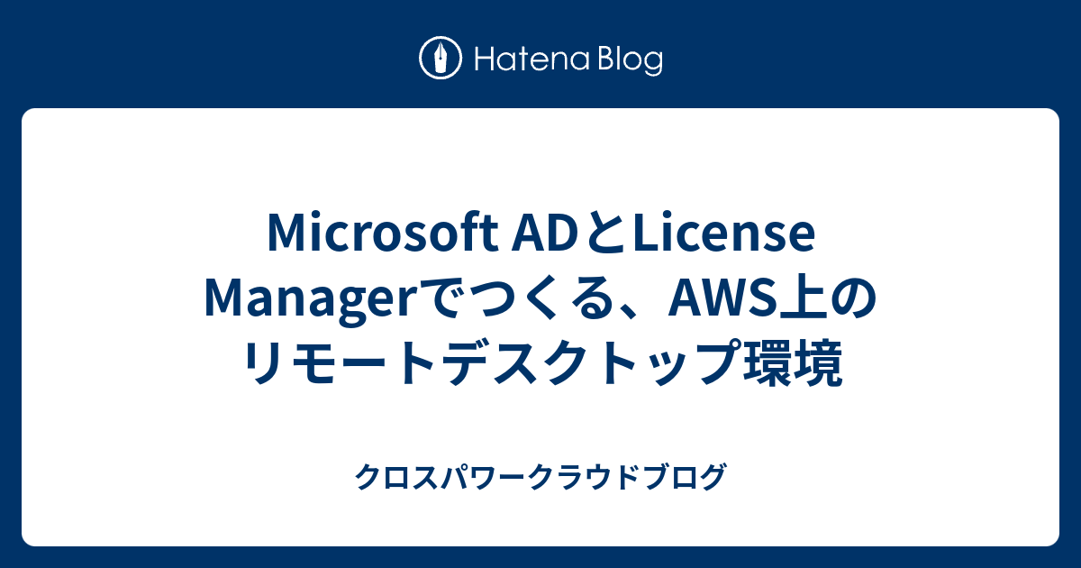 Microsoft ADとLicense Managerでつくる、AWS上のリモートデスクトップ環境 - クロスパワークラウドブログ
