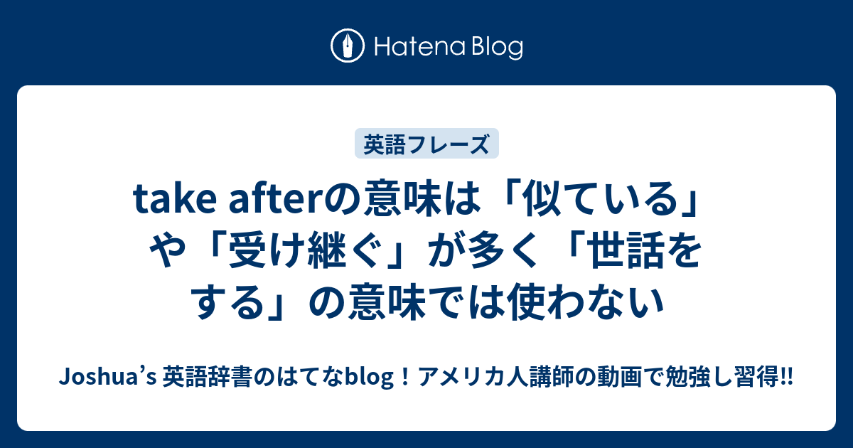 take afterの意味は「似ている」や「受け継ぐ」が多く「世話をする」の意味では使わない - Joshua’s 英語辞書のはてなblog ...
