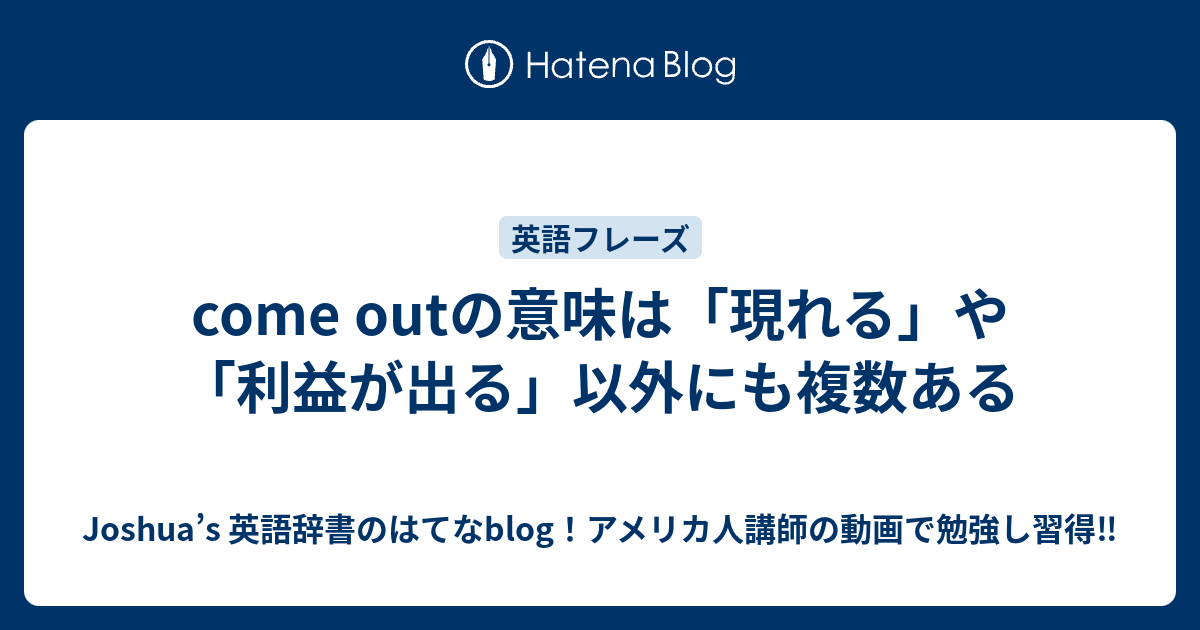 come outの意味は「現れる」や「利益が出る」以外にも複数ある - Joshua’s 英語辞書のはてなblog！アメリカ人講師の動画で勉強し習得‼