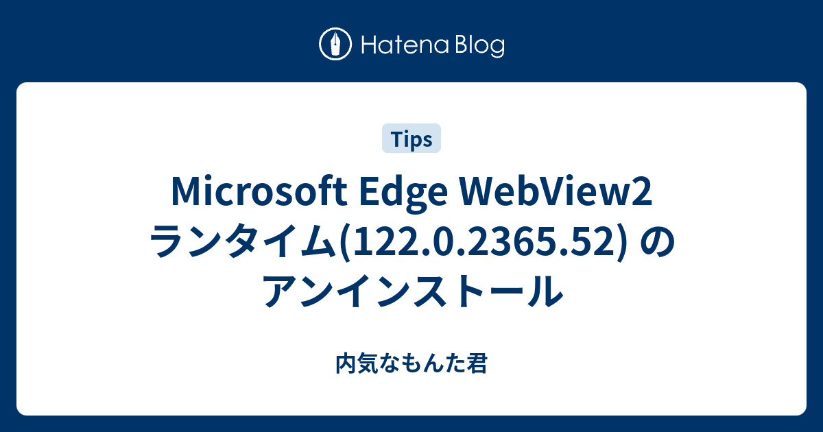 Microsoft Edge WebView2 ランタイム(122.0.2365.52) のアンインストール - 内気なもんた君