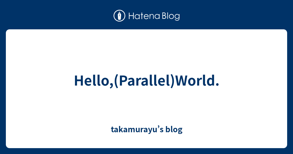 Hello,(Parallel)World. - takamurayu’s blog