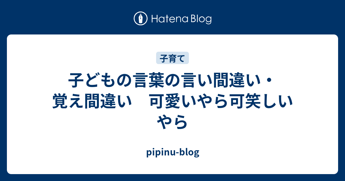 子どもの言葉の言い間違い・覚え間違い 可愛いやら可笑しいやら - pipinu-blog