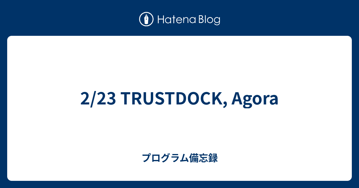 2/23 TRUSTDOCK, Agora - プログラム備忘録