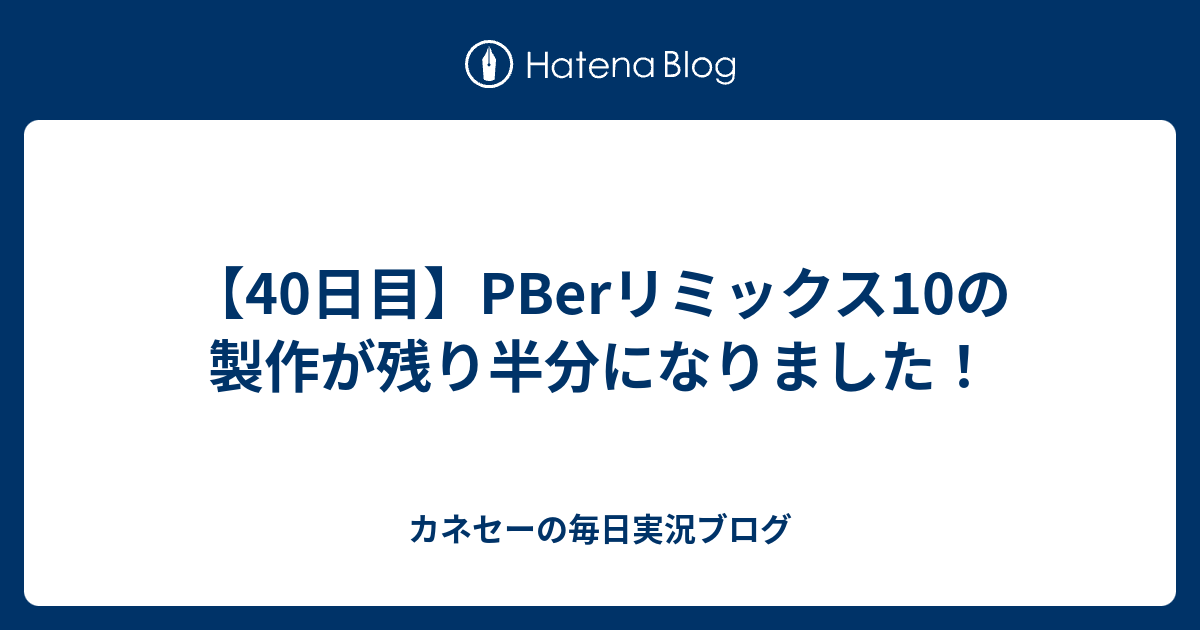 【40日目】PBerリミックス10の製作が残り半分になりました！ - カネセーの毎日実況ブログ