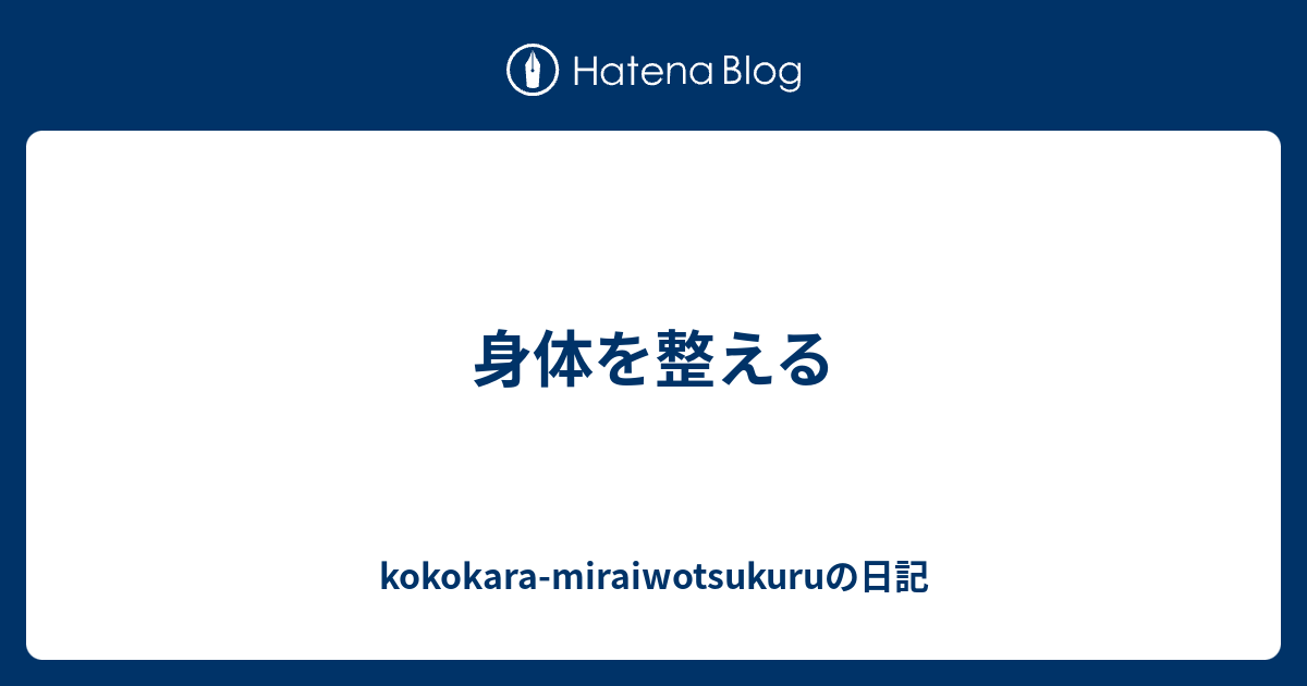 身体を整える - kokokara-miraiwotsukuruの日記