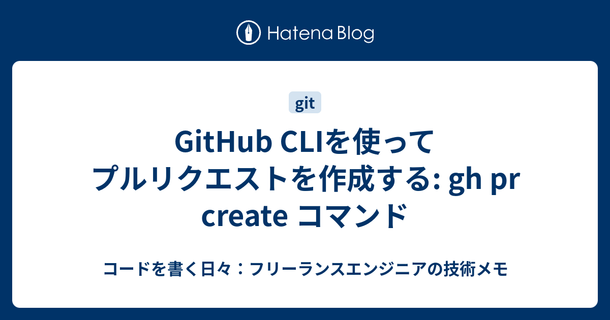 GitHub CLIを使ってプルリクエストを作成する: gh pr create コマンド - コードを書く日々：フリーランスエンジニアの技術メモ
