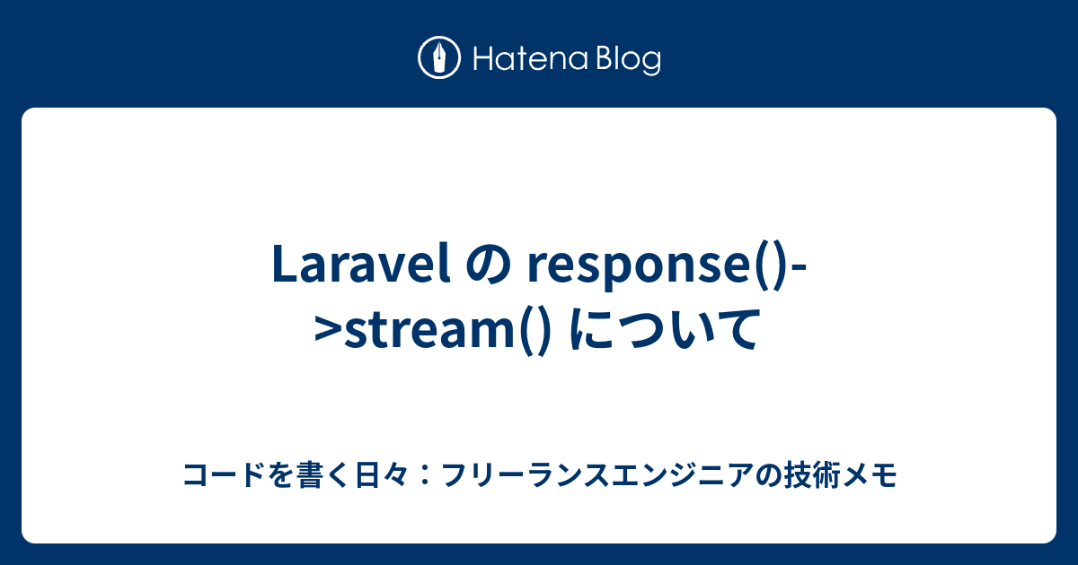 Laravel の response()->stream() について - コードを書く日々：フリーランスエンジニアの技術メモ