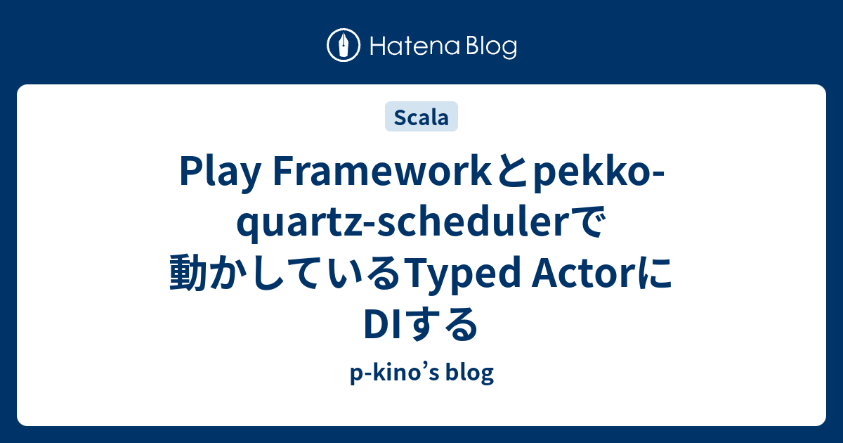 Play Frameworkとpekko-quartz-schedulerで動かしているTyped ActorにDIする - p-kino’s blog