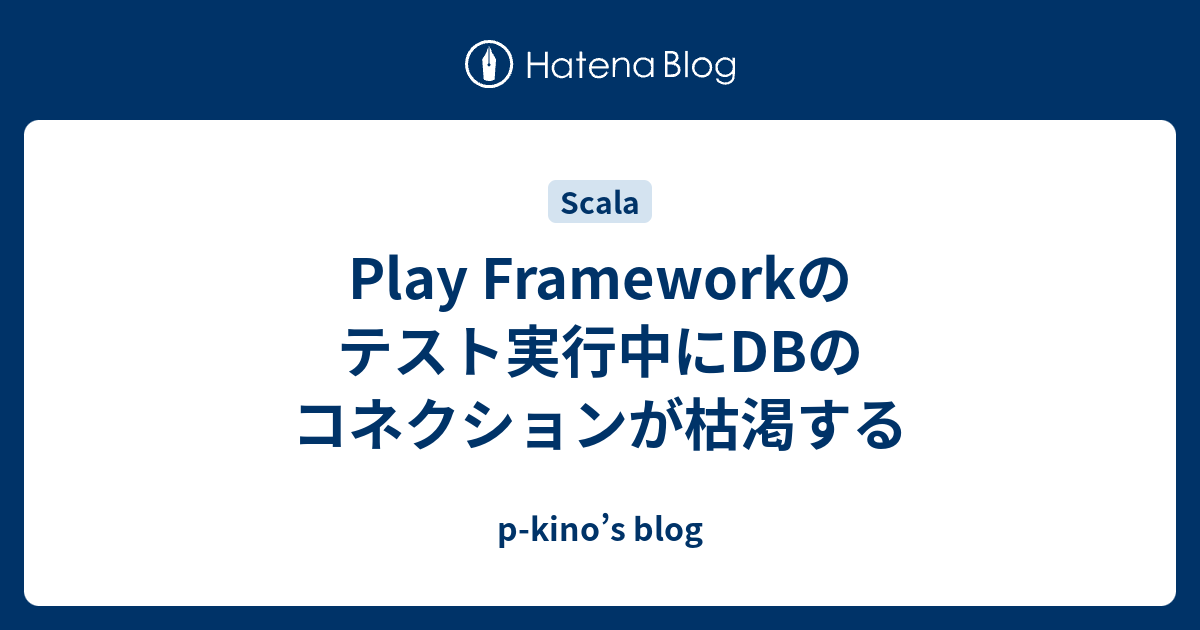 Play Frameworkのテスト実行中にDBのコネクションが枯渇する - p-kino’s blog