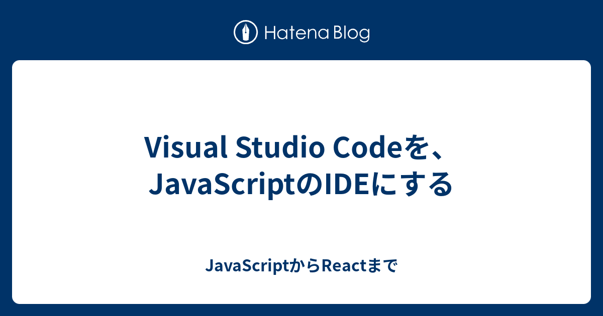 Visual Studio Codeを、JavaScriptのIDEにする - JavaScriptからReactまで