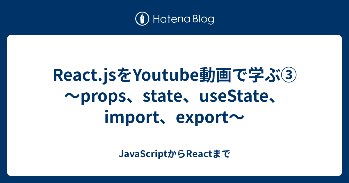 React.jsをYoutube動画で学ぶ③～props、state、useState、import、export～ - JavaScriptからReactまで