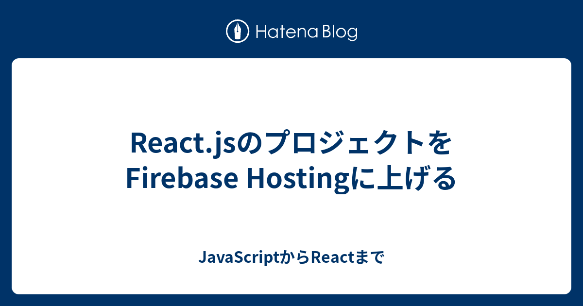 React.jsのプロジェクトをFirebase Hostingに上げる - JavaScriptからReactまで
