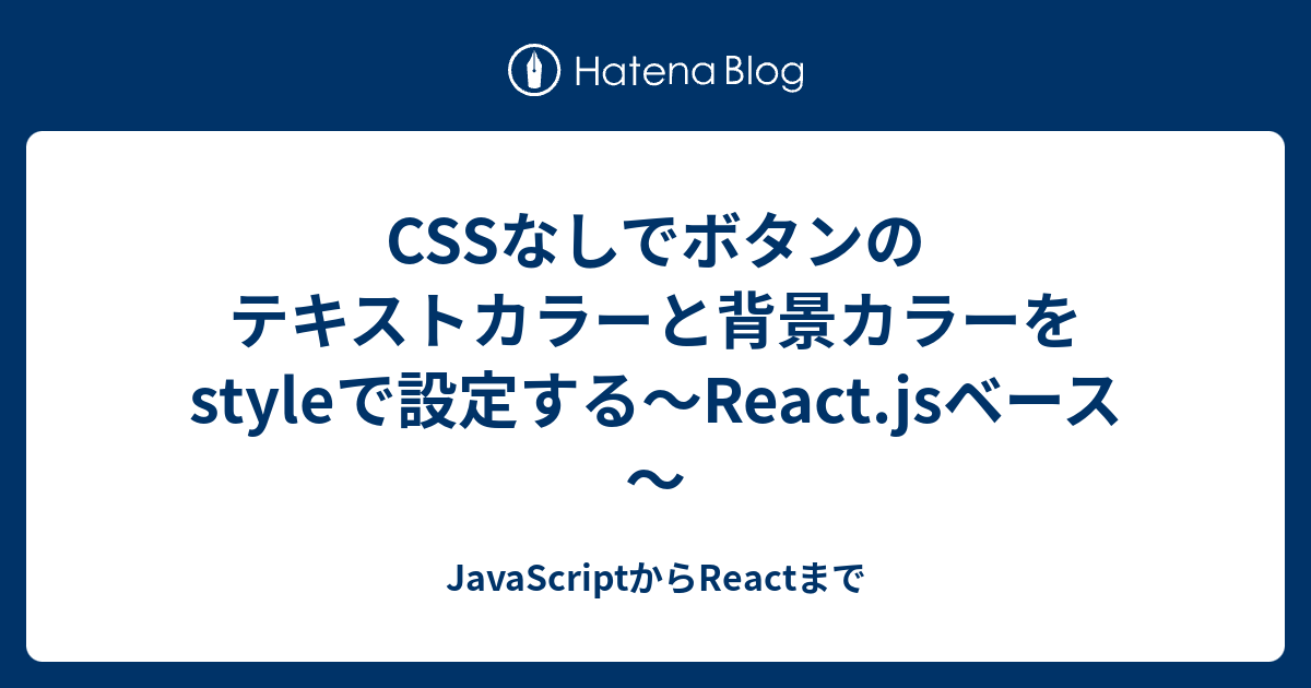 CSSなしでボタンのテキストカラーと背景カラーをstyleで設定する～React.jsベース～ - JavaScriptからReactまで