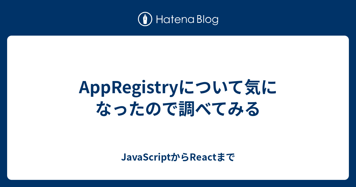 AppRegistryについて気になったので調べてみる - JavaScriptからReactまで