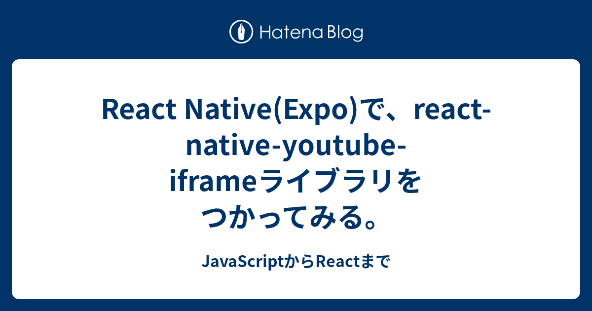 React Native(Expo)で、react-native-youtube-iframeライブラリをつかってみる。 - JavaScriptからReactまで