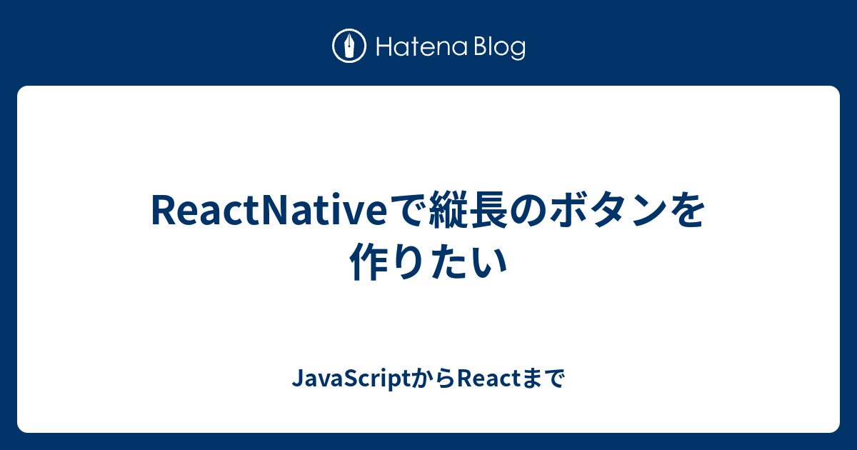 Reactnativeで縦長のボタンを作りたい Javascriptからreactまで 