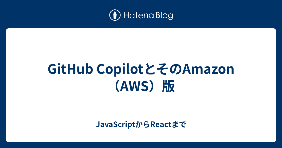 GitHub CopilotとそのAmazon（AWS）版 - JavaScriptからReactまで