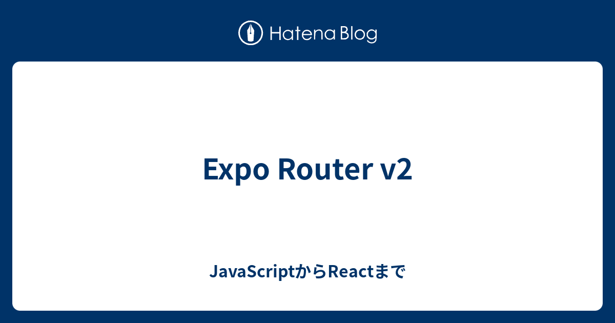 Expo Router v2 - JavaScriptからReactまで