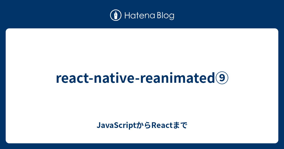 react-native-reanimated⑨ - JavaScriptからReactまで