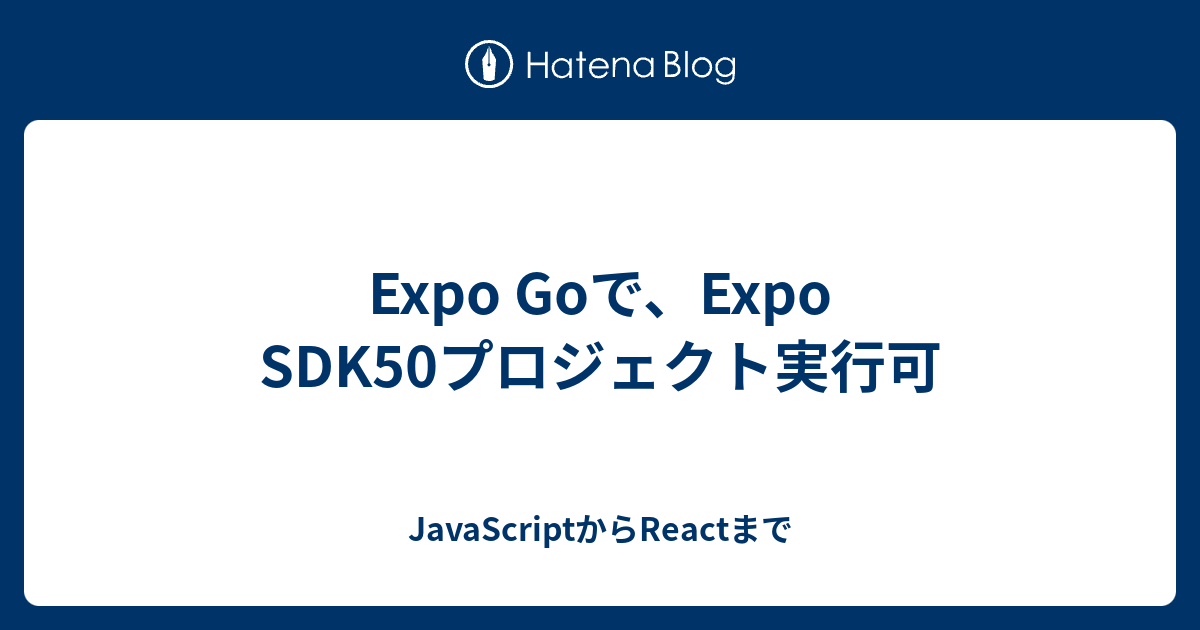 Expo Goで、Expo SDK50プロジェクト実行可 - JavaScriptからReactまで