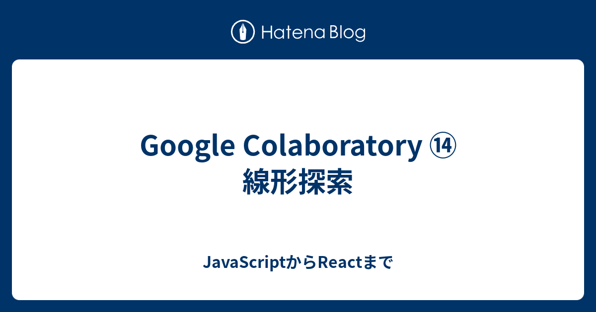 Google Colaboratory ⑭ 線形探索 - JavaScriptからReactまで