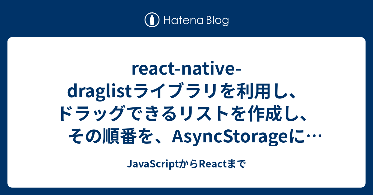 react-native-draglistライブラリを利用し、ドラッグできるリストを作成し、その順番を、AsyncStorageに保存する - JavaScriptからReactまで
