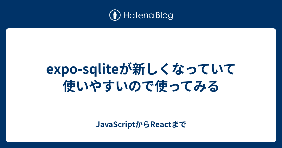 expo-sqliteが新しくなっていて使いやすいので使ってみる - JavaScriptからReactまで