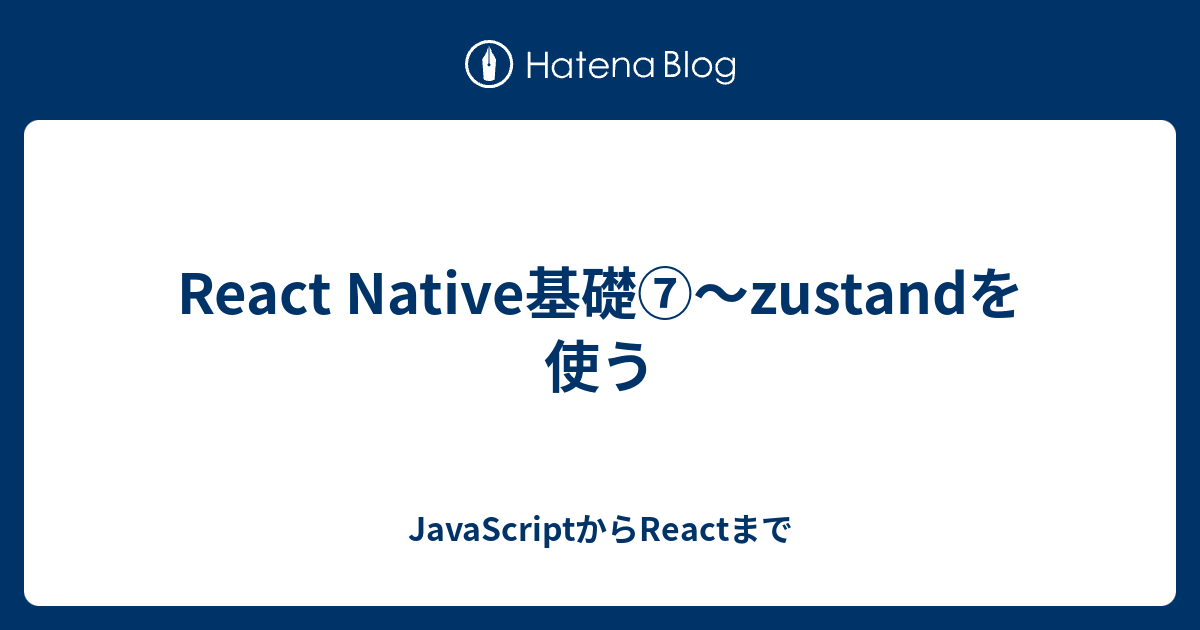 React Native基礎⑦～zustandを使う - JavaScriptからReactまで