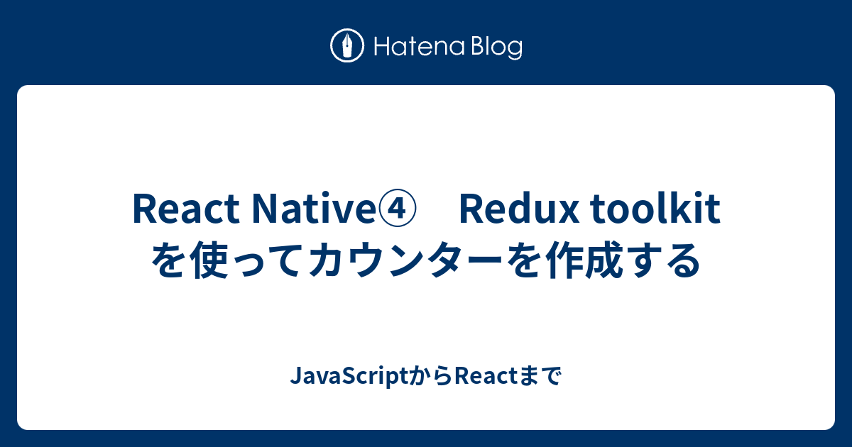 React Native④ Redux toolkit を使ってカウンターを作成する - JavaScriptからReactまで