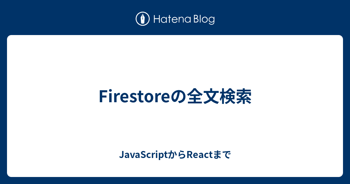 Firestoreの全文検索 - JavaScriptからReactまで