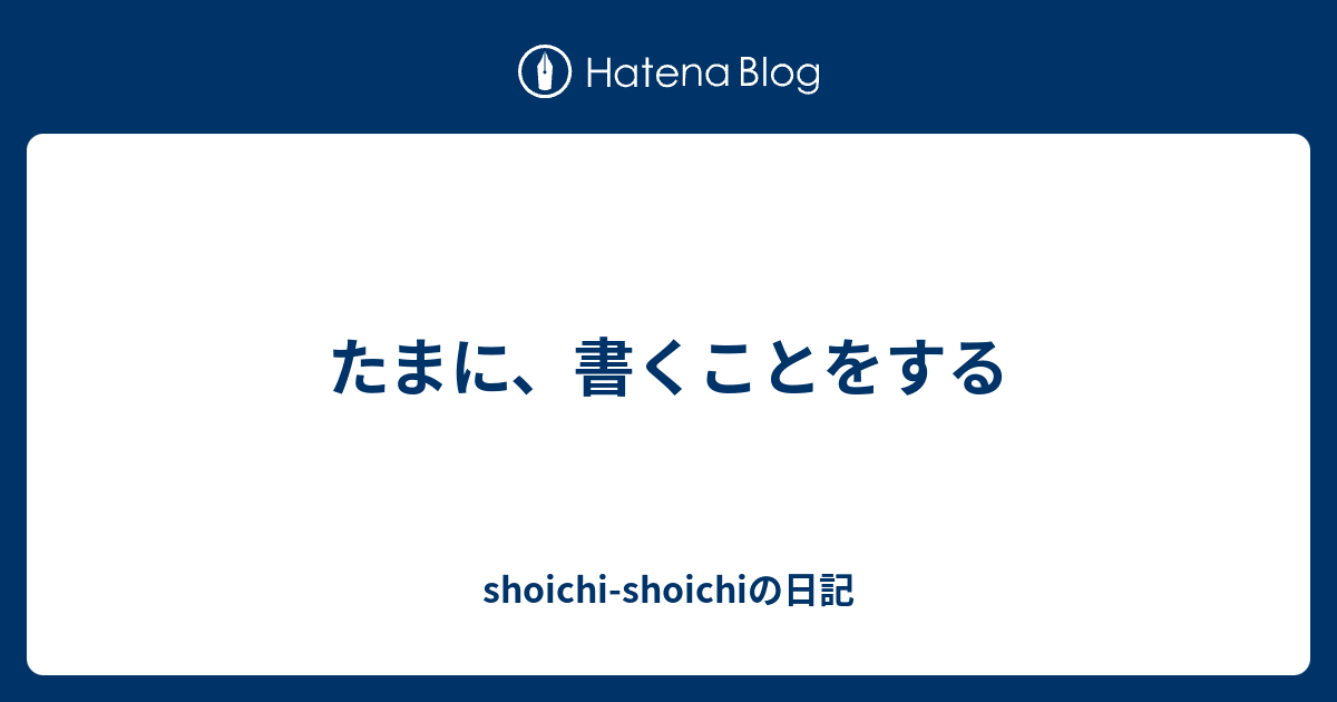 たまに、書くことをする - shoichi-shoichiの日記