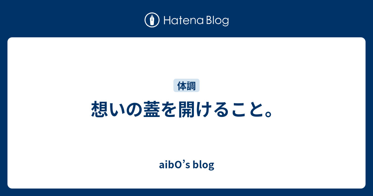 想いの蓋を開けること。 - aibO’s blog