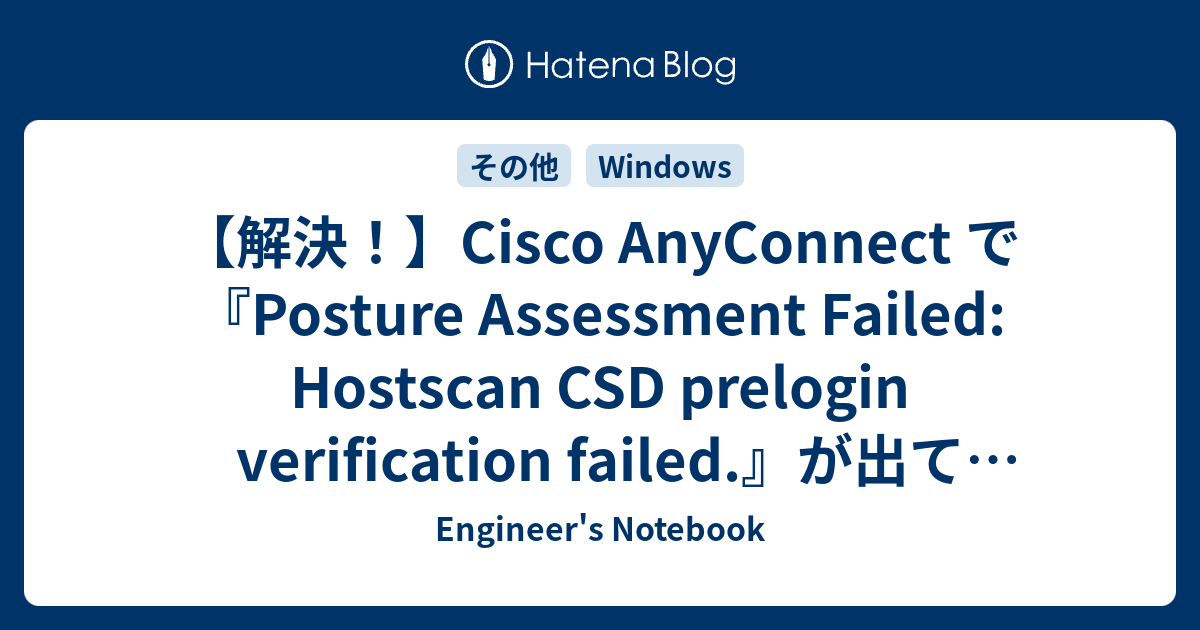 【解決！】Cisco AnyConnect で 『Posture Assessment Failed: Hostscan CSD prelogin verification failed.』が ...