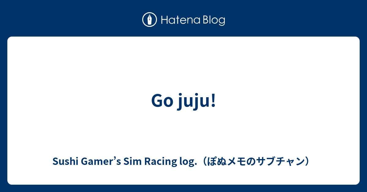 Go juju! - Sushi Gamer’s Sim Racing log.（ぽぬメモのサブチャン）