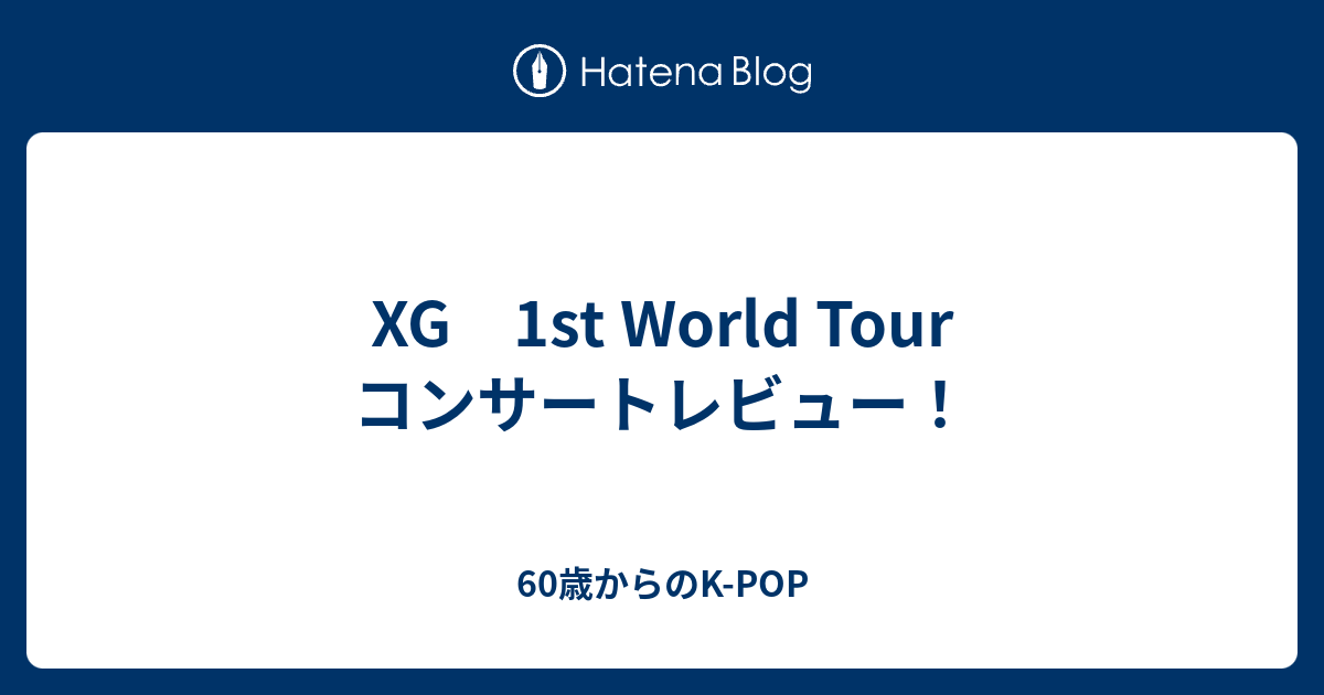 XG 1st World Tour コンサートレビュー！ - 60歳からのK-POP