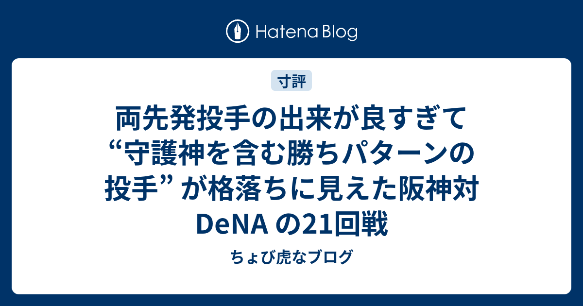 両先発投手の出来が良すぎて “守護神を含む勝ちパターンの投手” が格落ちに見えた阪神対 DeNA の21回戦 - ちょび虎なブログ