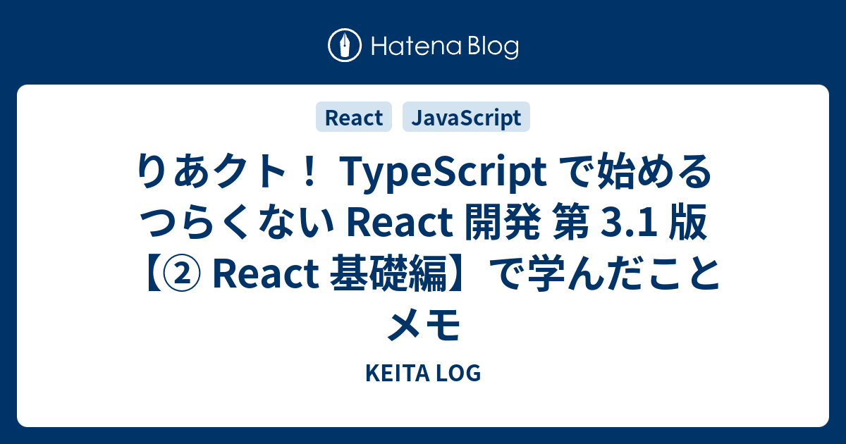 りあクト！ TypeScript で始めるつらくない React 開発 第 3.1 版【② React 基礎編】で学んだことメモ - KEITA LOG