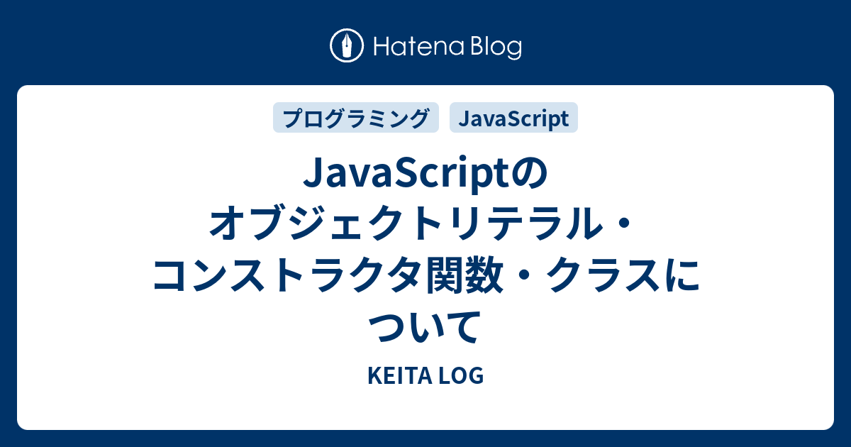 JavaScriptのオブジェクトリテラル・コンストラクタ関数・クラスについて - KEITA LOG