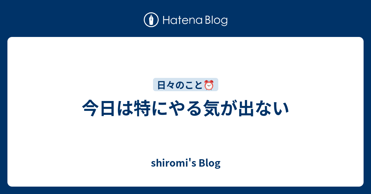 今日は特にやる気が出ない - shiromi's Blog