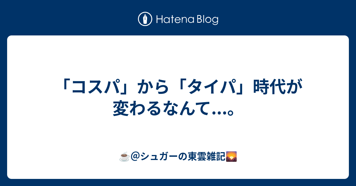 「コスパ」から「タイパ」時代が変わるなんて...。 - 🎩TOP＠SugarのMENUと雑記帳🎀