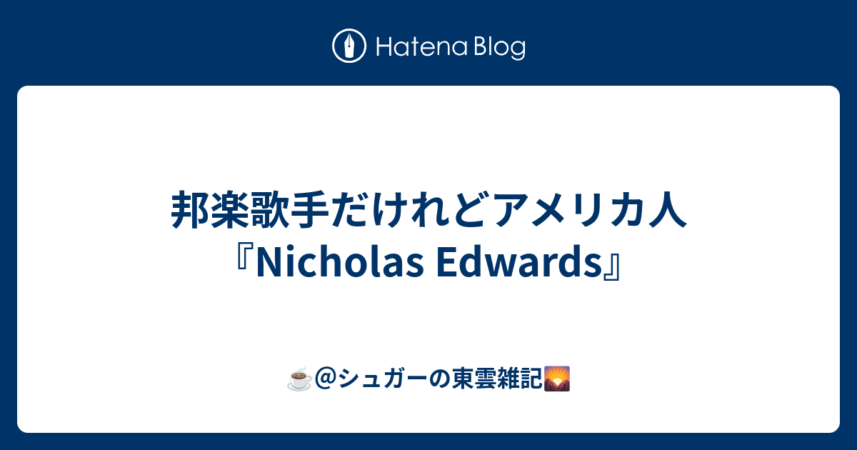 邦楽歌手だけれどアメリカ人『Nicholas Edwards』 - 🎩TOP＠SugarのMENUと雑記帳🎀