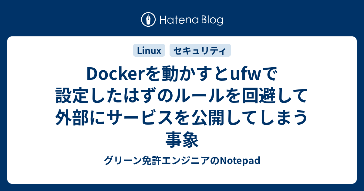 Dockerを動かすとufwで設定したはずのルールを回避して外部にサービスを公開してしまう事象 - グリーン免許エンジニアのNotepad
