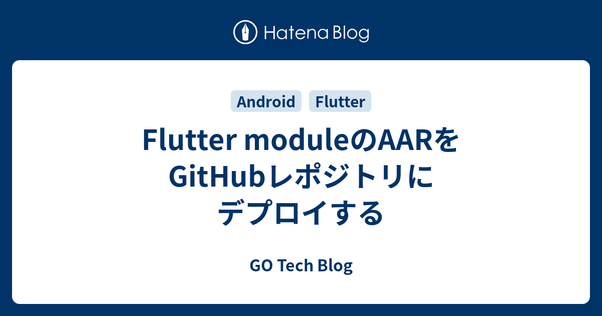 Flutter moduleのAARをGitHubレポジトリにデプロイする - GO Tech Blog