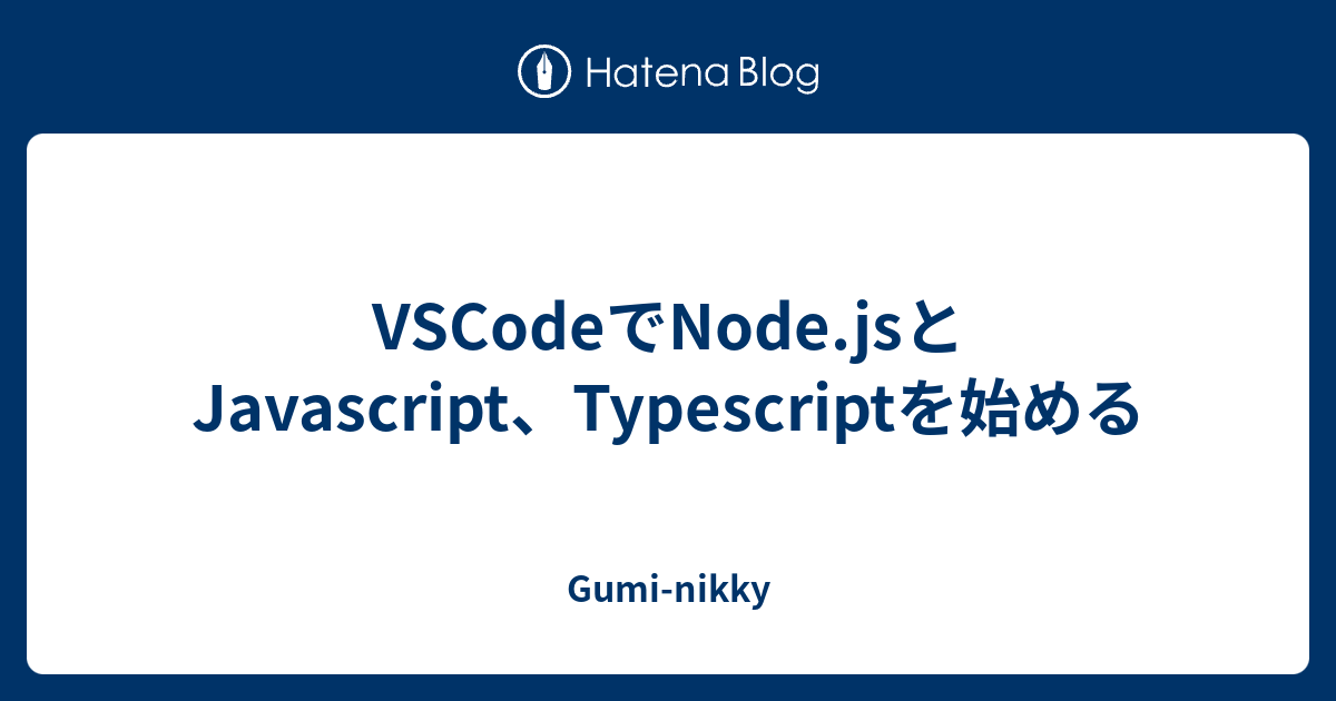 VSCodeでNode.jsとJavascript、Typescriptを始める - Gumi-nikky
